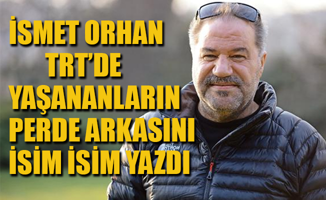 İsmet Orhan TRT'de yaşananları yazdı